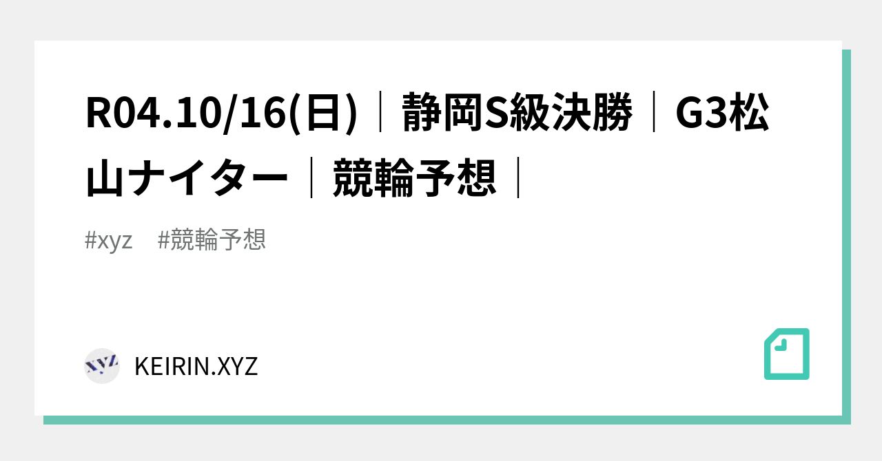 R04.10/16(日)│静岡S級決勝│G3松山ナイター│競輪予想│｜KEIRIN.XYZ