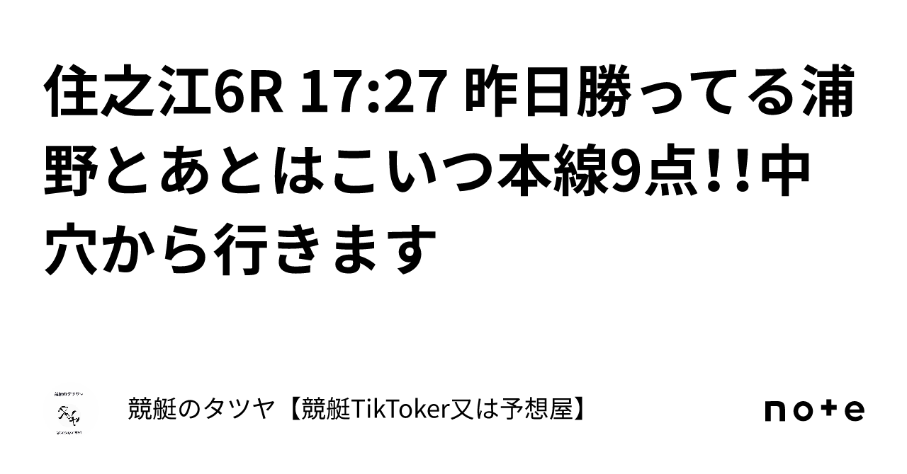 住之江6R 17:27 昨日勝ってる浦野とあとはこいつ本線9点！！中穴から行きます｜競艇のタツヤ【競艇TikToker又は競艇予想屋】