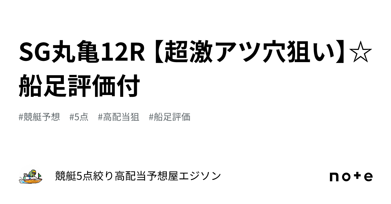 SG丸亀12R 【超激アツ穴狙い】☆船足評価付｜競艇5点絞り高配当予想屋エジソン