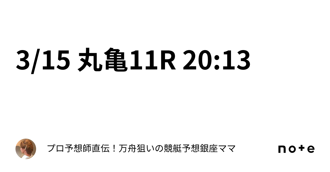 3/15 丸亀11R 20:13｜プロ予想師直伝！万舟狙いの競艇予想🥂銀座ママ🥂