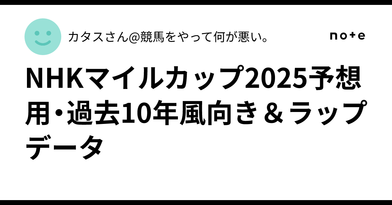 NHKマイルカップ2025予想用・過去10年風向き＆ラップデータ｜カタスさん@競馬をやって何が悪い。
