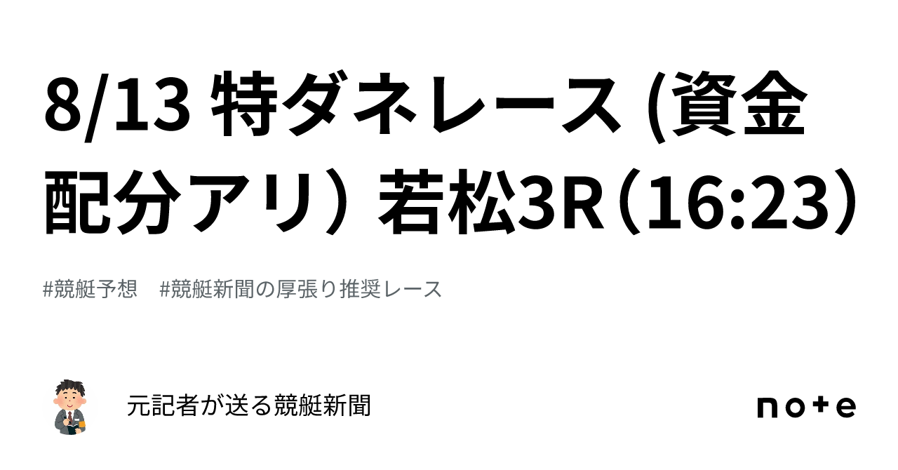 8/13 特ダネレース (資金配分アリ） 若松3R（16:23）｜元記者が送る競艇新聞