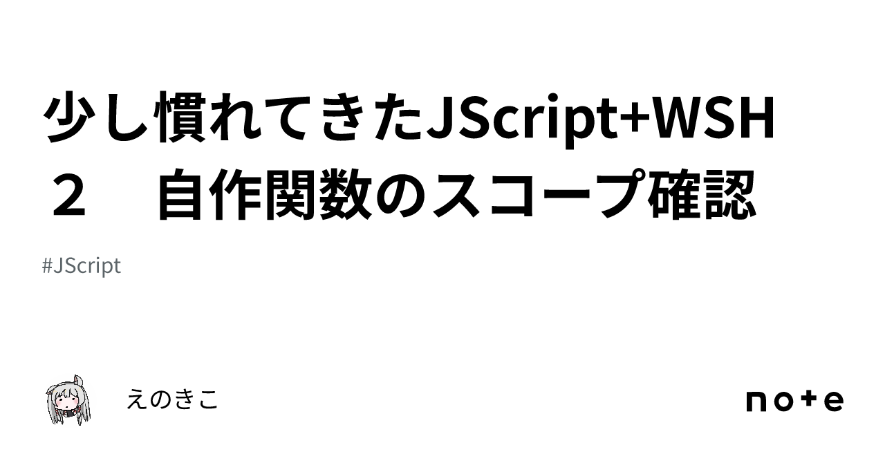 少し慣れてきたJScript+WSH 2 自作関数のスコープ確認｜えのきこ