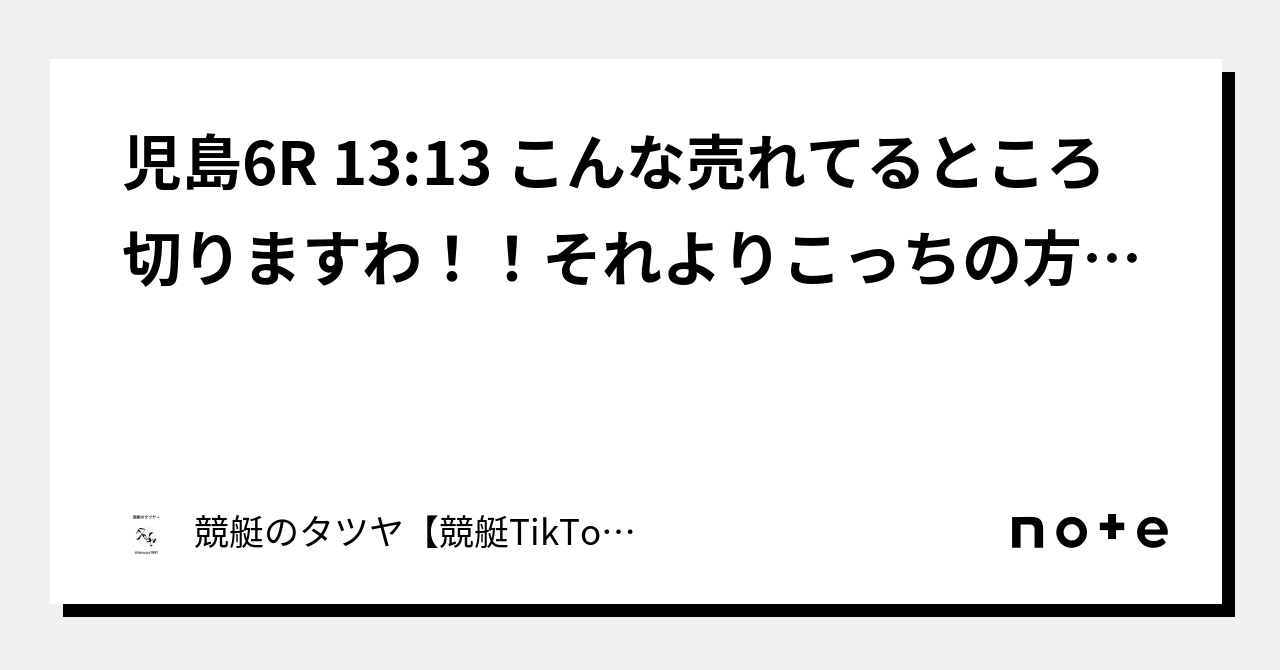 児島6R 13:13 こんな売れてるところ切りますわ！！それよりこっちの方がありそうやし！！本線4点！！｜競艇のタツヤ【競艇TikToker又は予想屋】