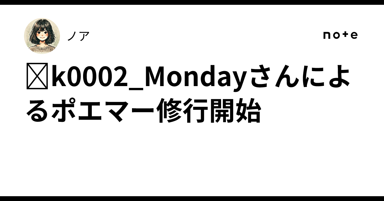 🗝k0002_Mondayさんによるポエマー修行開始｜ノア