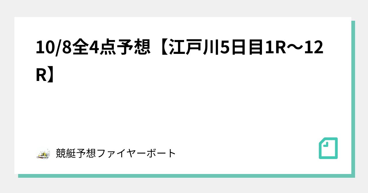 10/8💥全4点予想💥【江戸川5日目1R～12R】｜競艇予想ファイヤーボート｜note