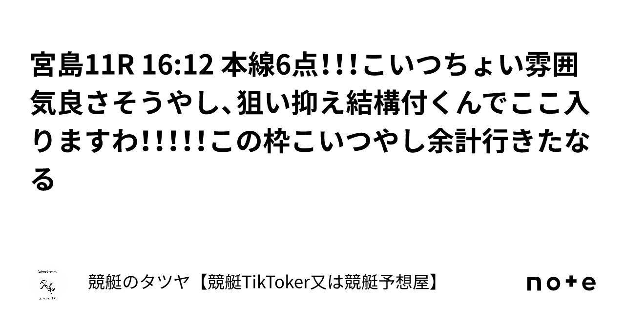 宮島11R 16:12 本線6点！！！こいつちょい雰囲気良さそうやし、狙い抑え結構付くんでここ入りますわ！！！！！この枠こいつやし余計行きたなる｜競艇のタツヤ【競艇TikToker又は競艇予想屋】
