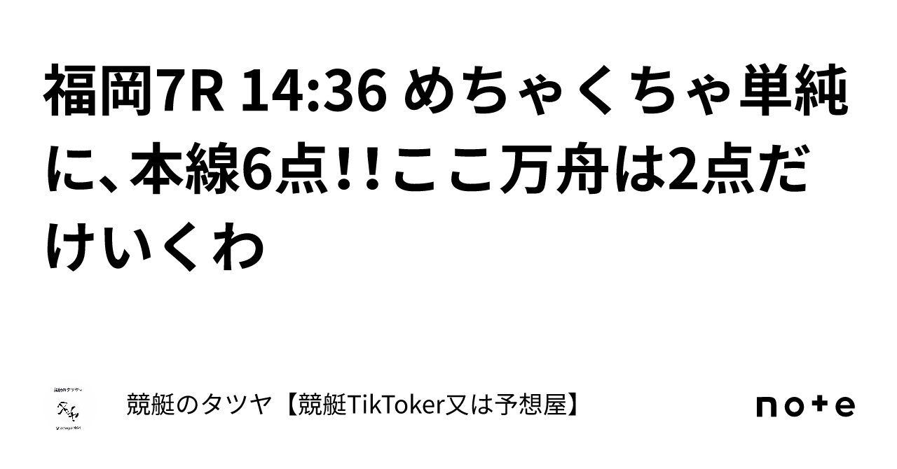 福岡7R 14:36 めちゃくちゃ単純に、本線6点！！ここ万舟は2点だけいくわ｜競艇のタツヤ【競艇TikToker又は予想屋】