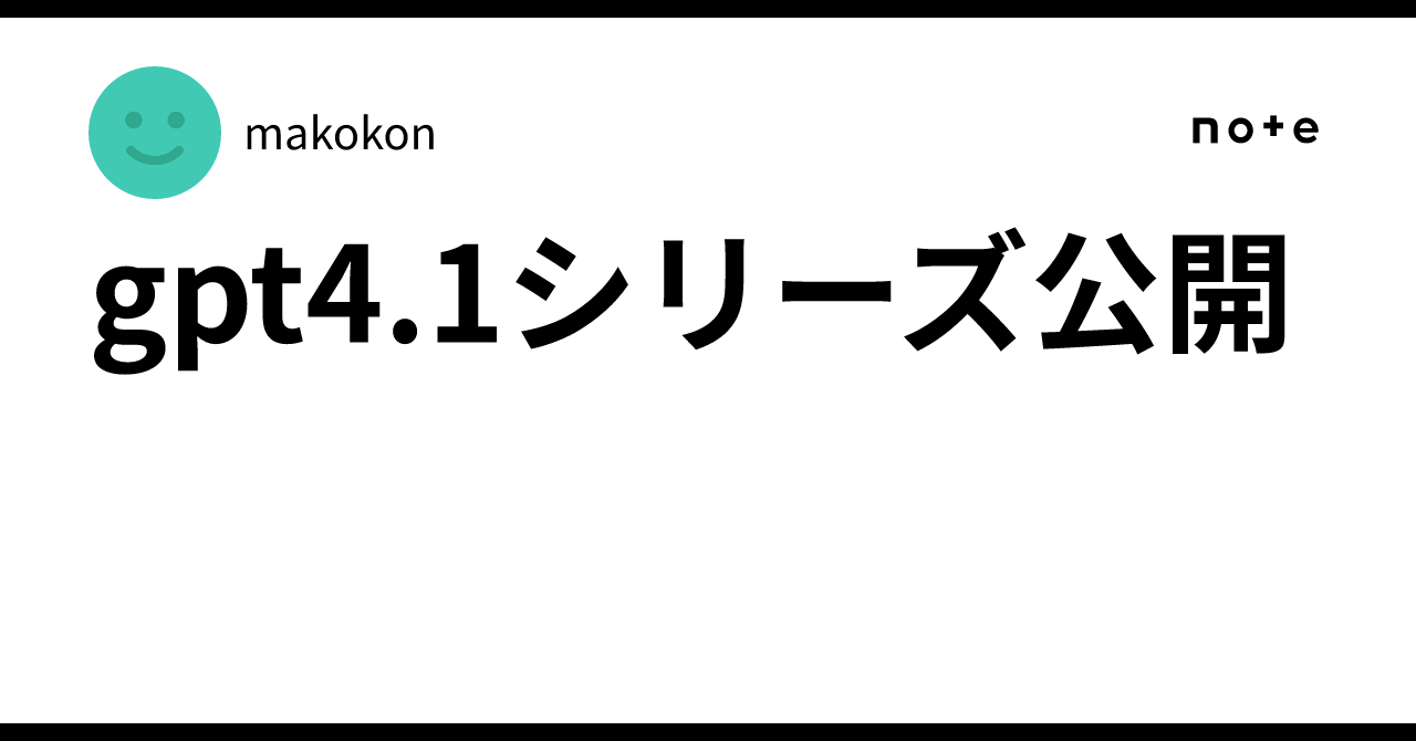 gpt4.1シリーズ公開｜makokon