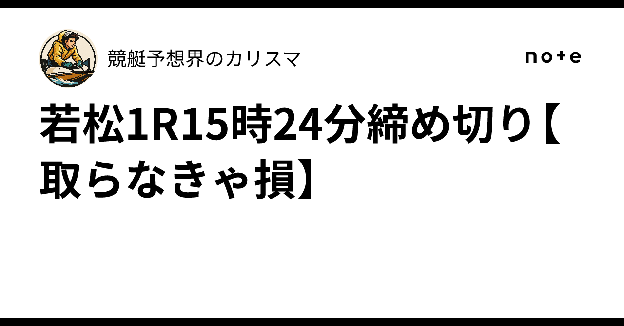 🔥若松1R15時24分締め切り【取らなきゃ損】🔥｜競艇予想界のカリスマ