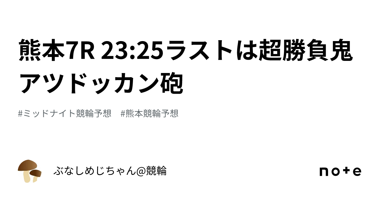 熊本7R 23:25🌋👹ラストは超勝負鬼アツドッカン砲👹🌋｜ぶなしめじちゃん@競輪