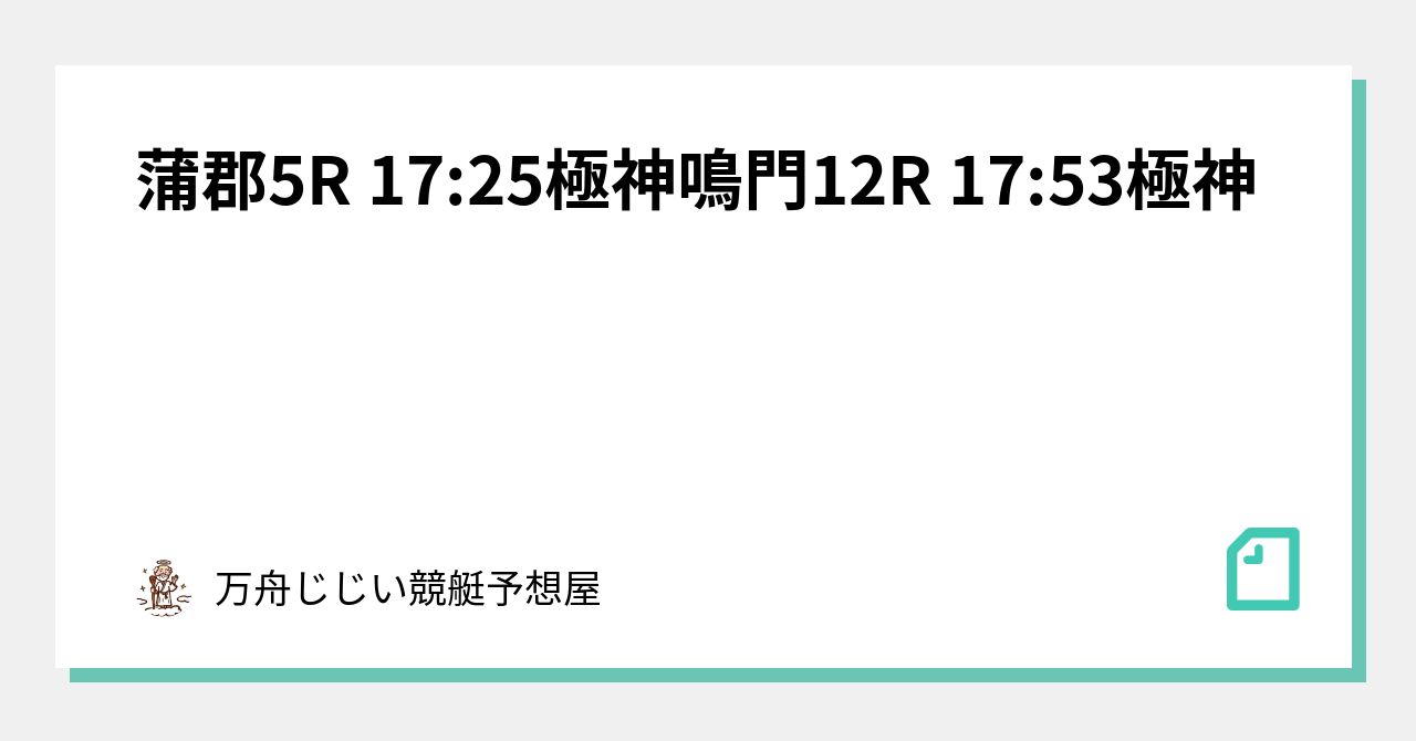 蒲郡5R 17:25🚨極神🚨鳴門12R 17:53🚨極神🚨｜万舟じじい💰競艇予想屋💰🚤🔥｜note