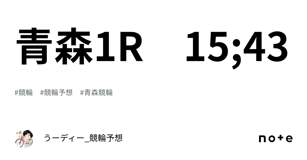 青森1R 15;43｜うーディー🎯_競輪予想