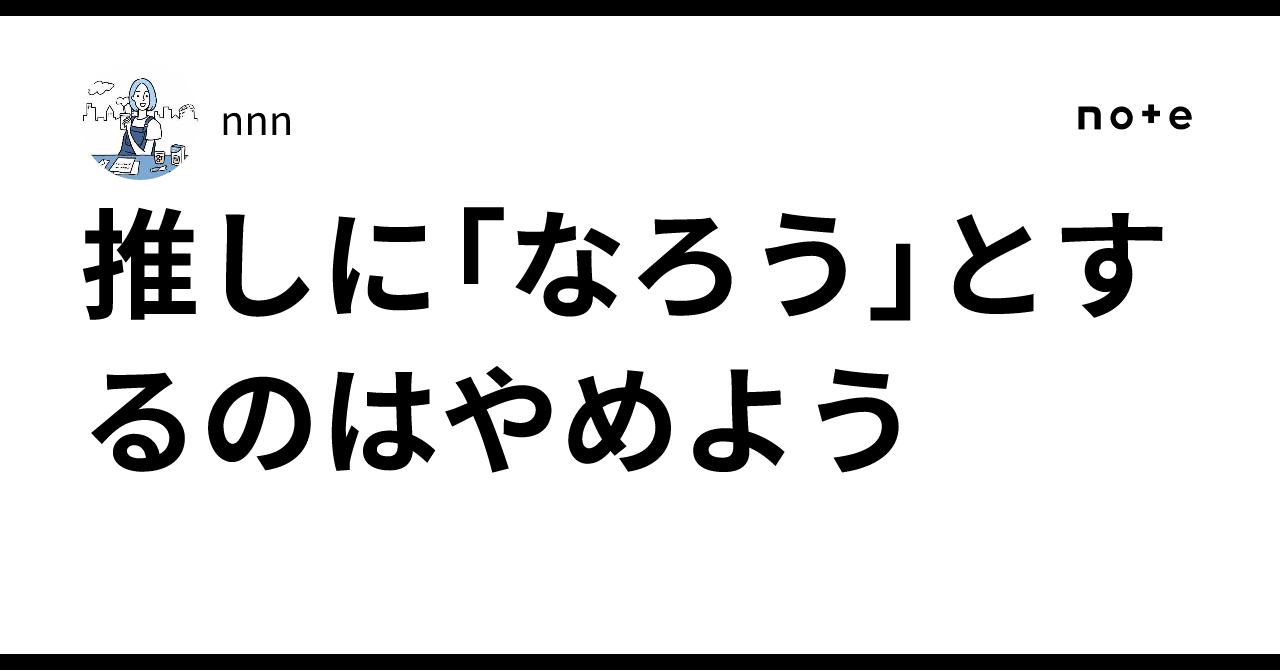 推しに「なろう」とするのはやめよう｜nnn
