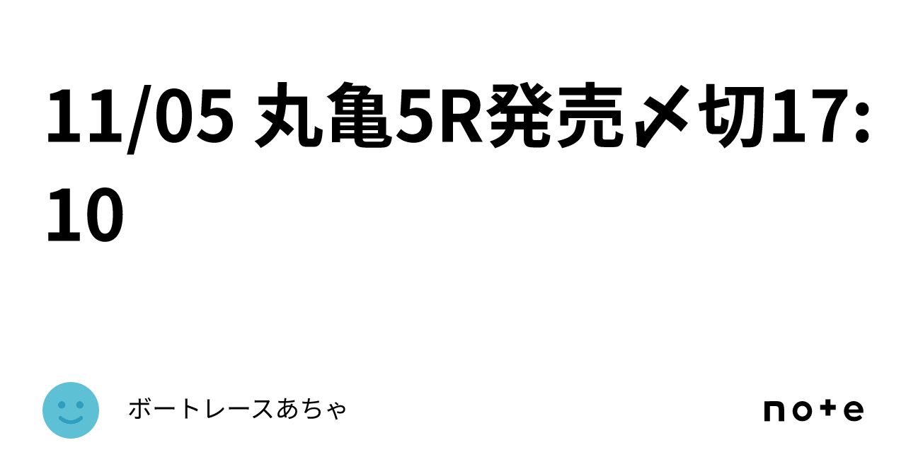 11/05 丸亀5R🌟発売〆切17:10 ️｜ボートレース🎯あちゃ