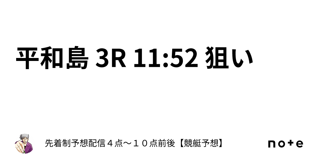 平和島 3R 11:52 狙い ️‍🔥｜⚠️先着制予想配信⚠️4点～10点前後🔥【競艇予想】
