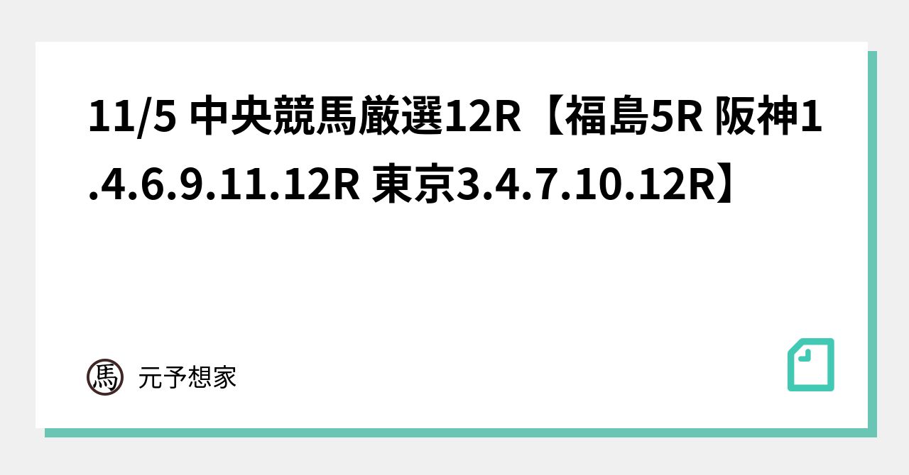 11/5 中央競馬厳選12R【福島5R 阪神1.4.6.9.11.12R 東京3.4.7.10.12R】｜元予想家｜note