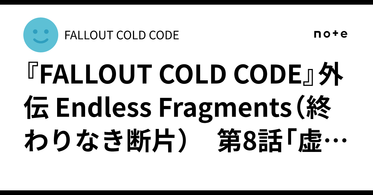 『FALLOUT COLD CODE』外伝 Endless Fragments（終わりなき断片） 第8話「虚像」｜FALLOUT COLD CODE