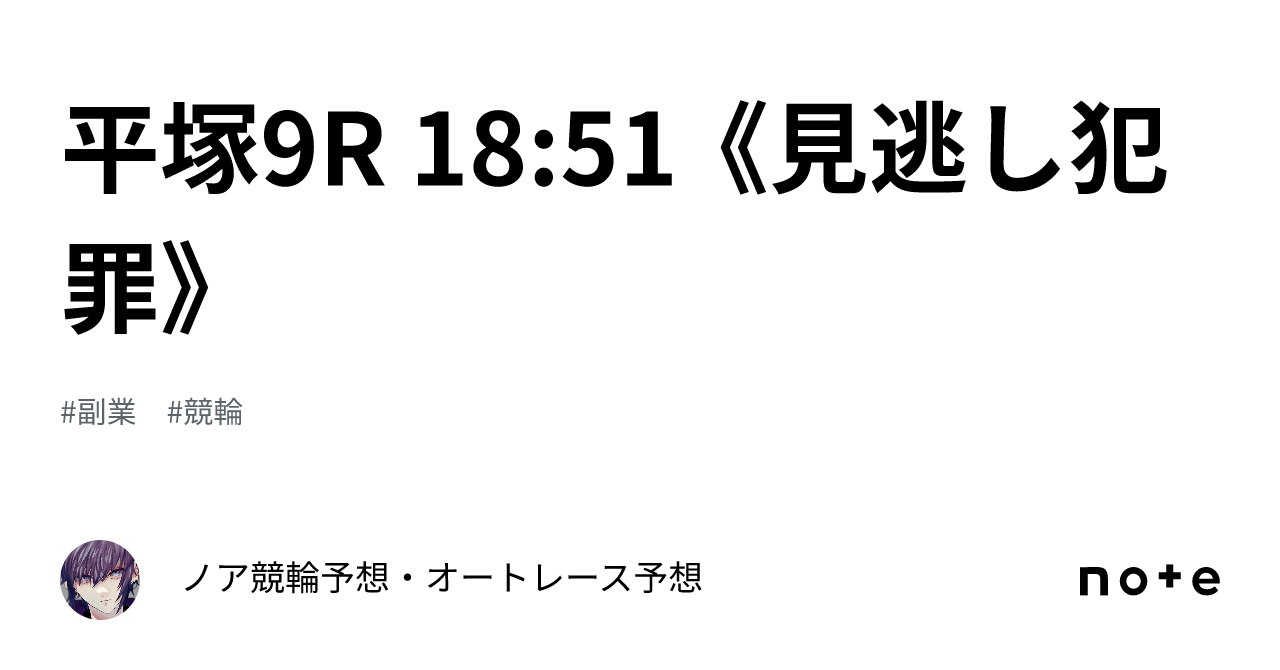 平塚9R 18:51 《見逃し犯罪》｜ ノア💎競輪予想・オートレース予想💎