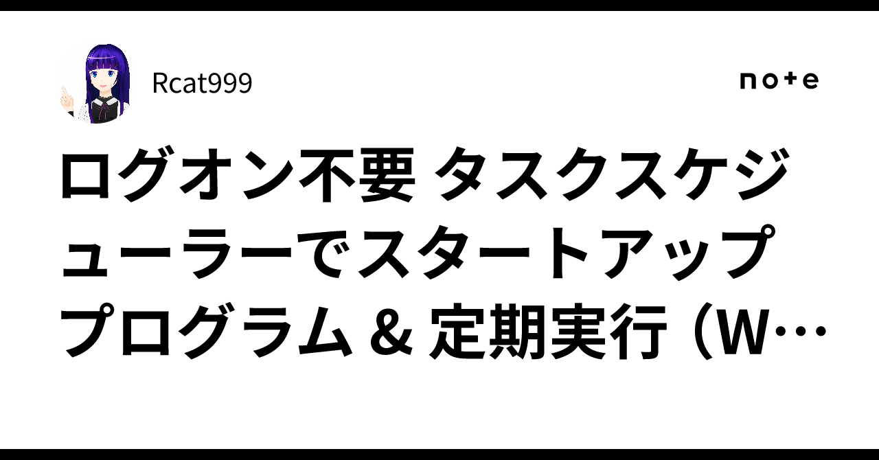 ログオン不要 タスクスケジューラーでスタートアッププログラム & 定期実行 （Windows）｜Rcat999
