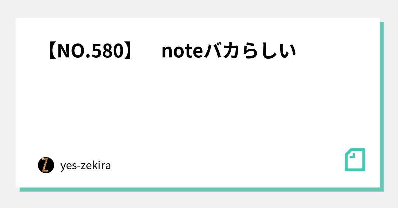 【NO.580】 noteバカらしい｜yes-zekira｜note
