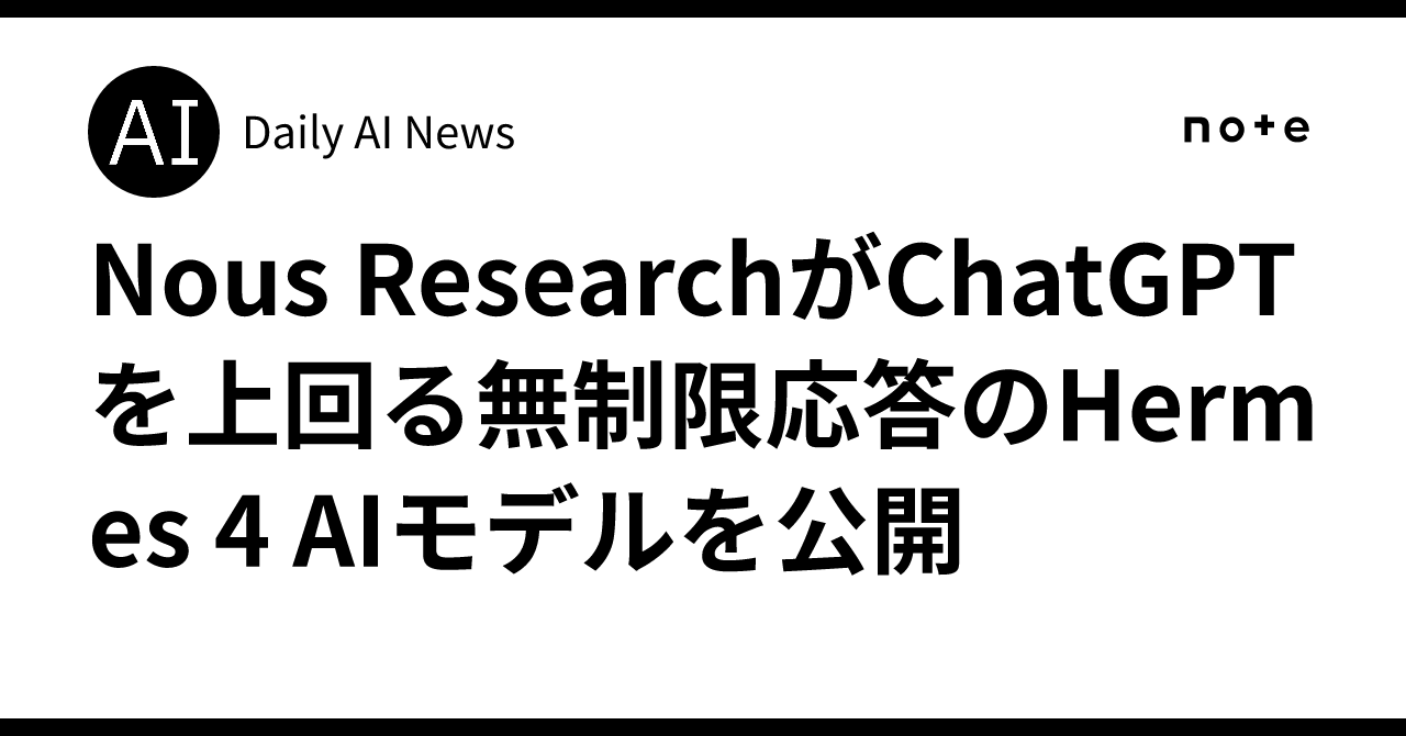 Nous ResearchがChatGPTを上回る無制限応答のHermes 4 AIモデルを公開｜Daily AI News