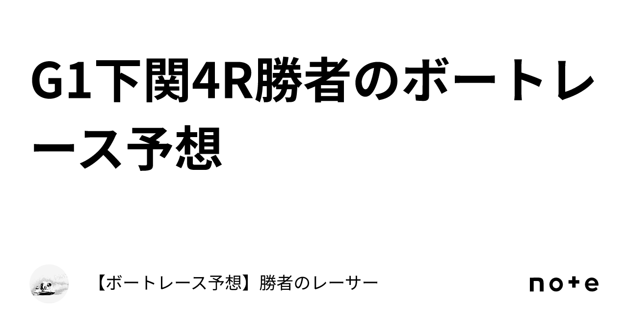G1下関4R🚤勝者のボートレース予想👑｜【ボートレース予想】勝者のレーサー🚤👑