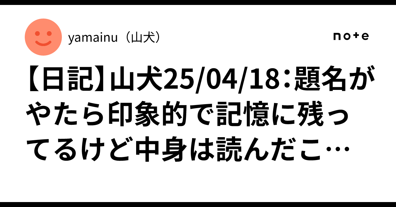 【日記】山犬25/04/18：題名がやたら印象的で記憶に残ってるけど中身は読んだことない、という本はわりとある｜yamainu（山犬）