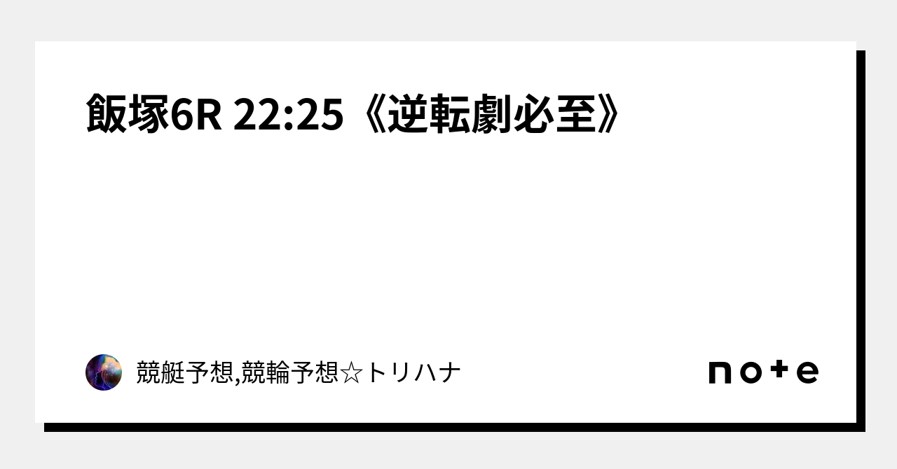 飯塚6R 22:25《逆転劇必至》｜競艇予想,競輪予想☆トリハナ