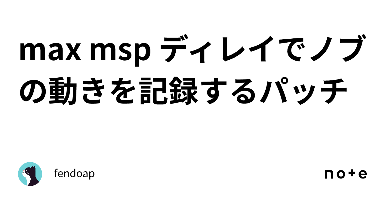 max msp ディレイでノブの動きを記録するパッチ｜fendoap