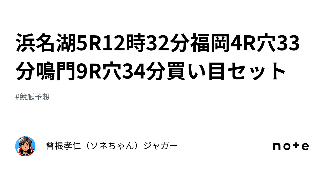 浜名湖5R12時32分福岡4R穴🍒33分鳴門9R穴🍒34分買い目セット｜曾根孝仁（ソネちゃん）🐆ジャガー🚤