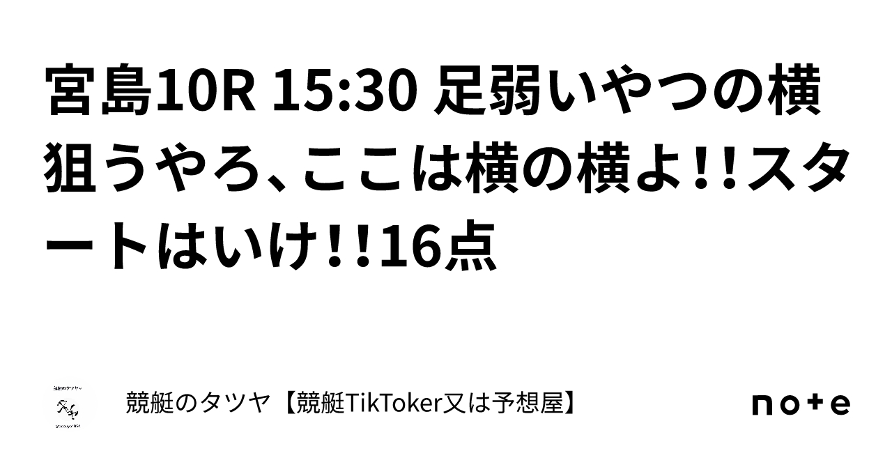 宮島10R 15:30 足弱いやつの横狙うやろ、ここは横の横よ！！スタートはいけ！！16点｜競艇のタツヤ【競艇TikToker又は競艇予想屋】