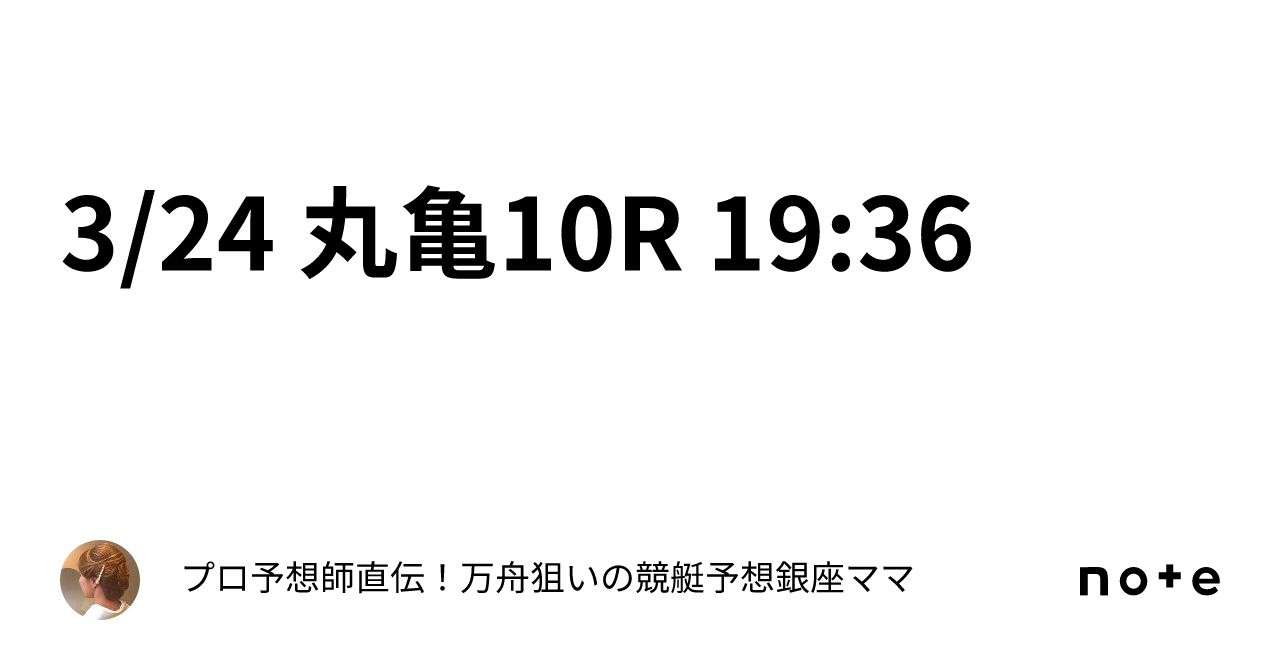 3/24 丸亀10R 19:36｜プロ予想師直伝！万舟狙いの競艇予想🥂銀座ママ🥂