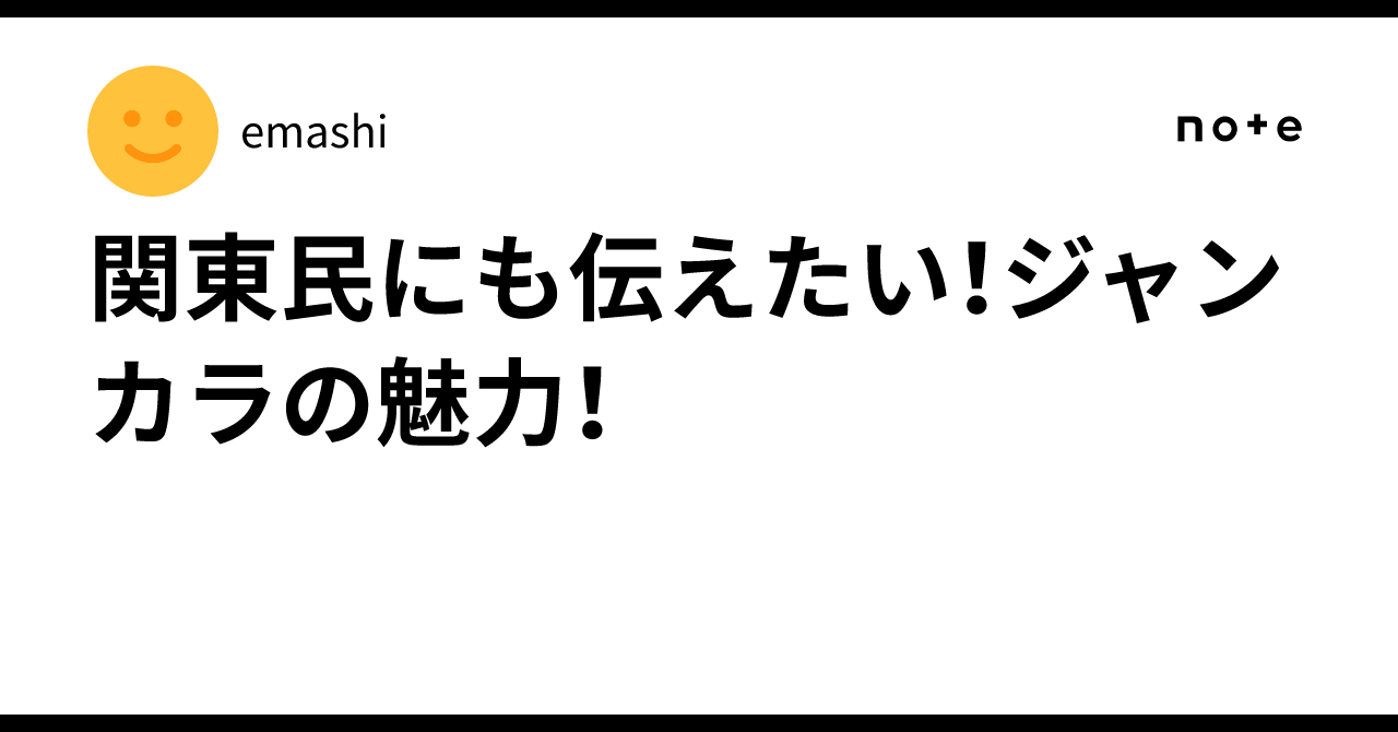 関東民にも伝えたい！ジャンカラの魅力！｜emashi