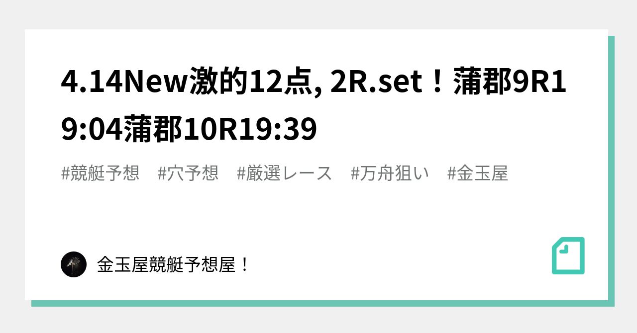 4.14 New 🔥激的🌟12点, 2R.set！蒲郡9R19:04🌟蒲郡10R19:39｜🎆金玉屋🎆競艇予想屋！｜note