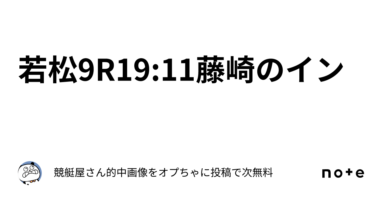 若松9R19:11藤崎のイン｜🐼競艇屋さん🐼的中画像をオプちゃに投稿で次無料