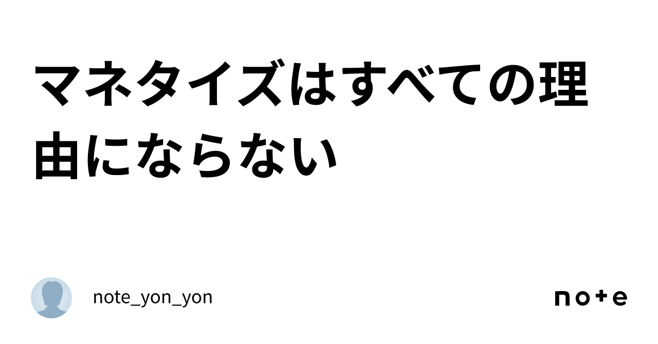 マネタイズはすべての理由にならない｜note_yon_yon