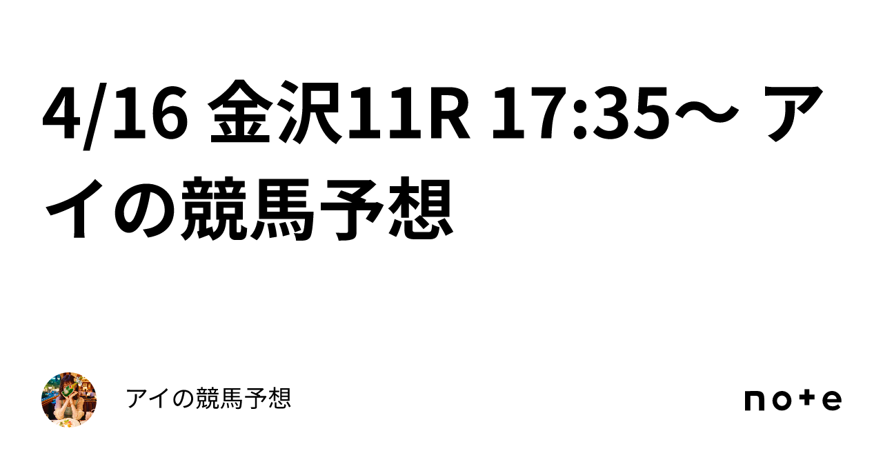 4/16 金沢11R 17:35〜 🐴アイの競馬予想🐴｜アイの競馬予想🐴