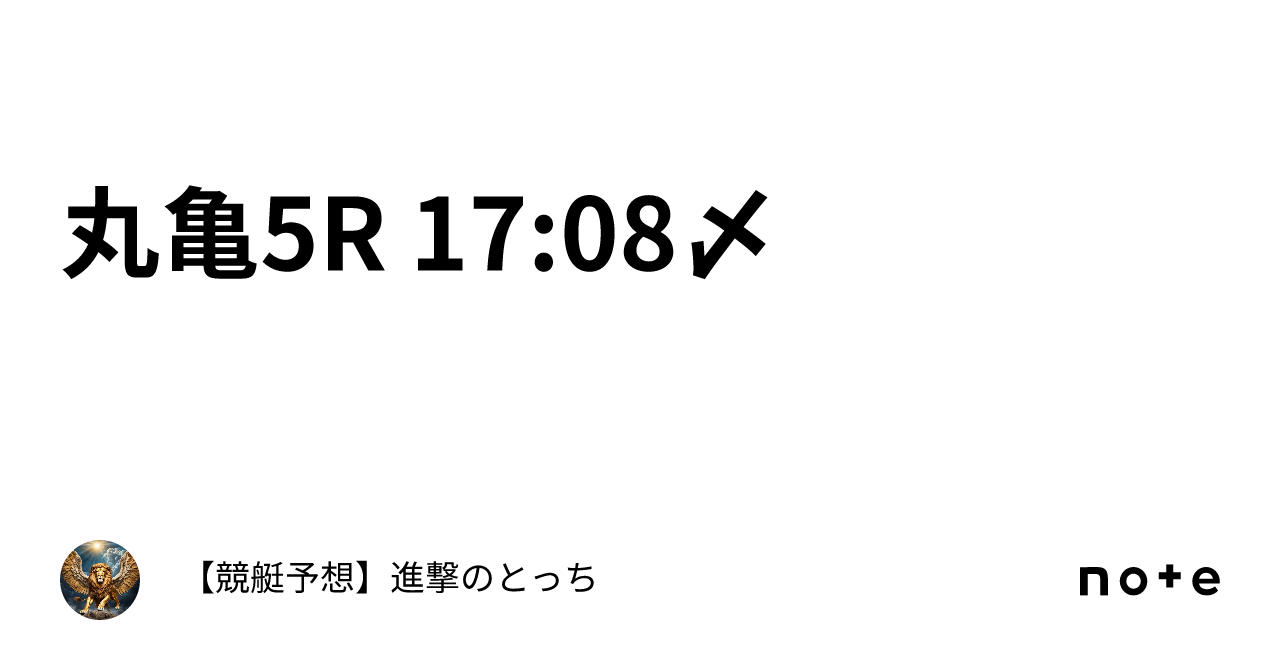丸亀5R 17:08〆｜【競艇予想】進撃のとっち