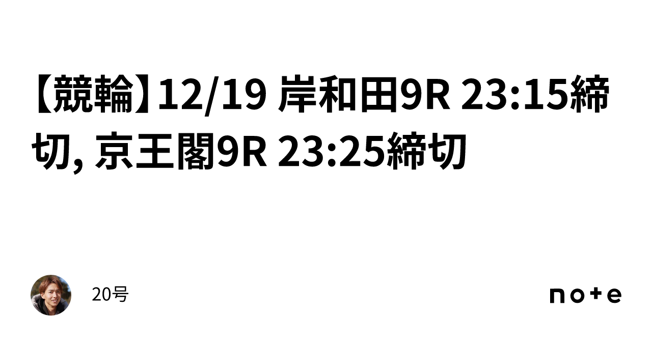 【競輪】12/19 岸和田9R 23:15締切, 京王閣9R 23:25締切｜20号