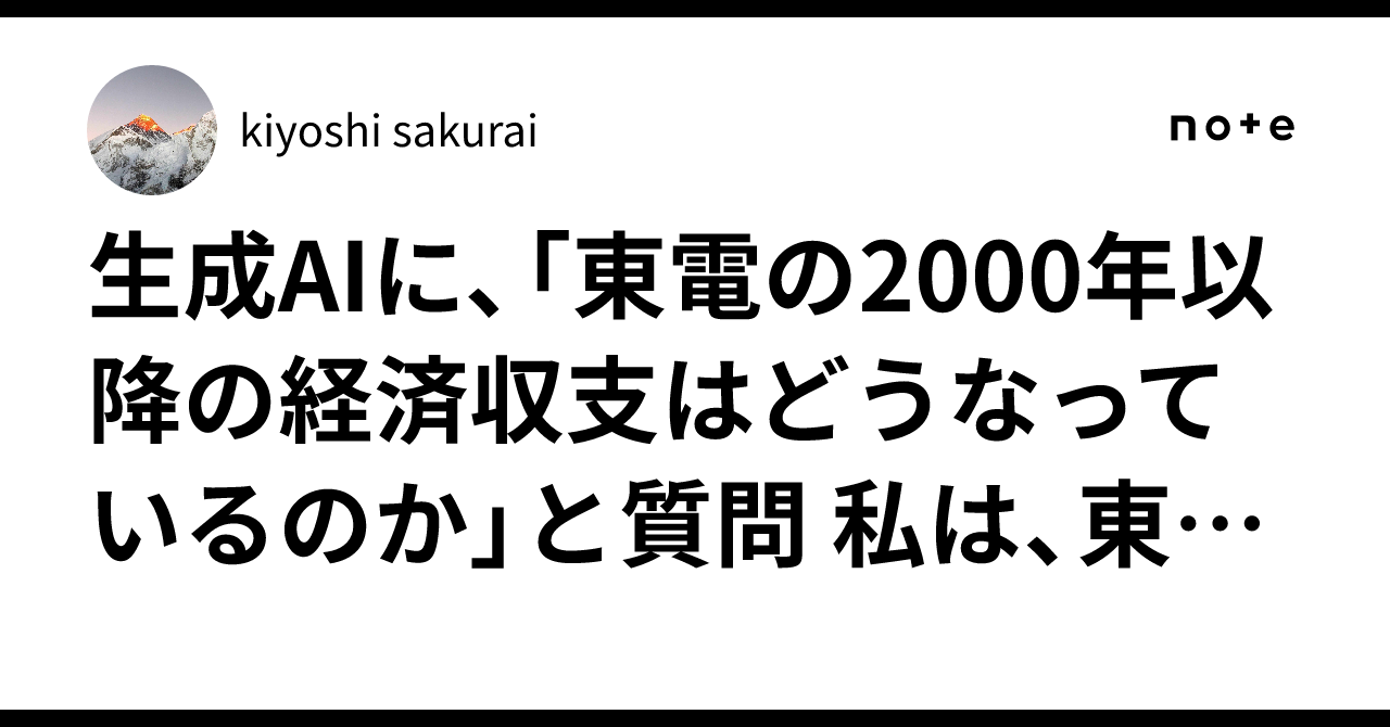 生成AIに、「東電の2000年以降の経済収支はどうなっているのか」と質問 私は、東電の事故前後の経済収支や事故処理や長期的対策などに、特に ...