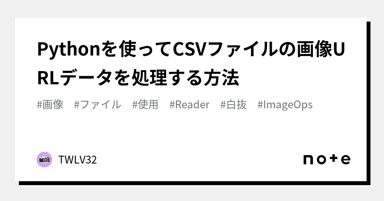 Pythonを使ってCSVファイルの画像URLデータを処理する方法｜TWLV32