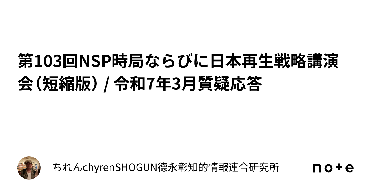 第103回NSP時局ならびに日本再生戦略講演会（短縮版） / 令和7年3月質疑応答｜ちれんchyren⭐️SHOGUN德永彰知的情報連合研究所