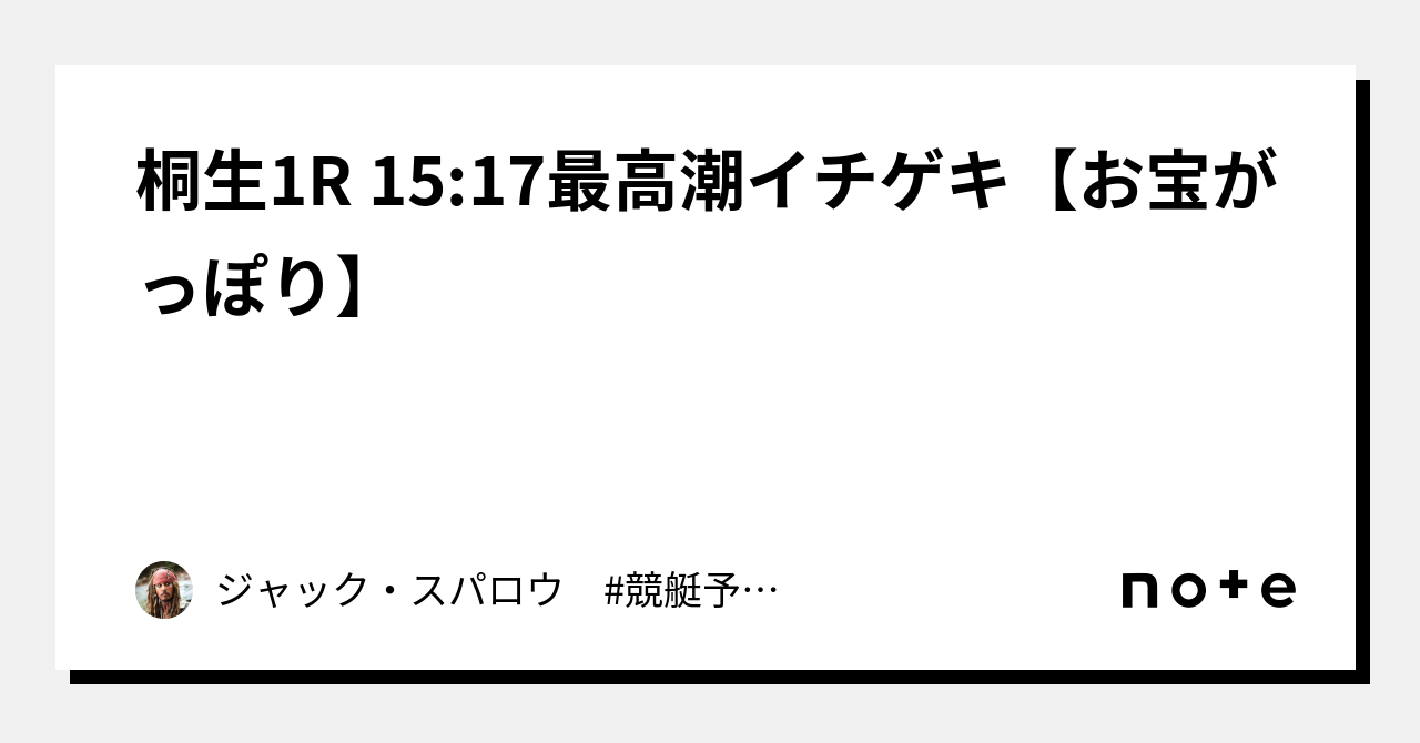 桐生1R 15:17👑最高潮イチゲキ【お宝がっぽり】👑｜ジャック・スパロウ #競艇予想 #ボートレース｜note
