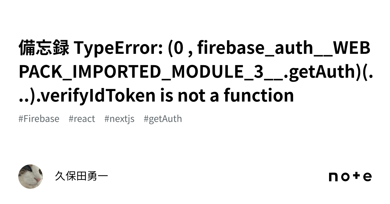 備忘録 TypeError: (0 , firebase_auth__WEBPACK_IMPORTED_MODULE_3__.getAuth)(...).verifyIdToken is ...