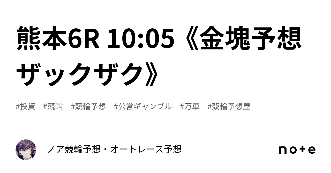 熊本6R 10:05 《金塊予想ザックザク》｜ ノア💎競輪予想・オートレース予想💎