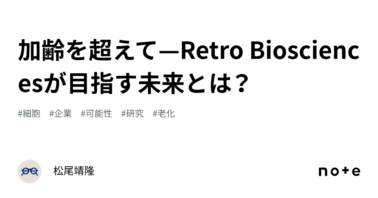 加齢を超えて—Retro Biosciencesが目指す未来とは？｜松尾靖隆