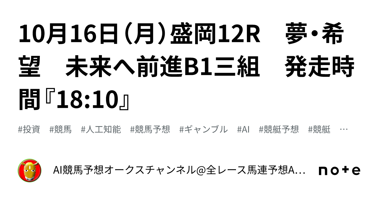 10月16日（月）盛岡12R 夢・希望 未来へ前進B1三組 発走時間『18:10』｜AI競馬予想オークスチャンネル@全レース馬連予想 AIの機械学習で驚異の的中率＆回収率