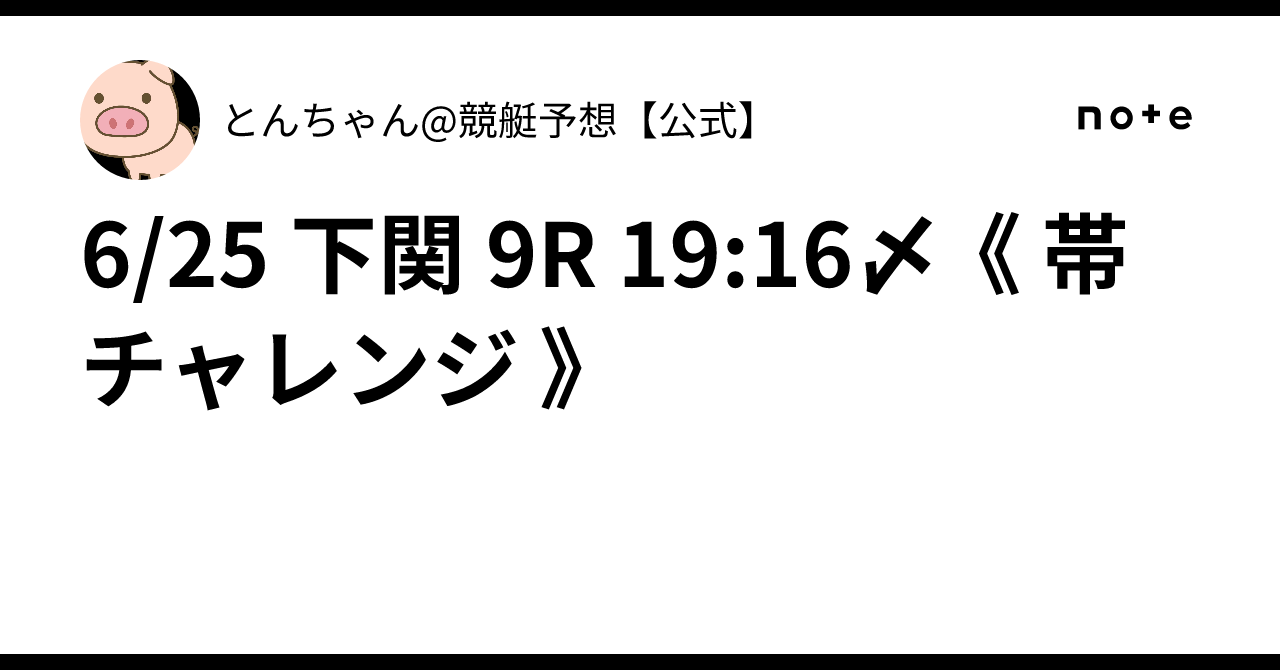 6/25 下関 9R 19:16〆 《 帯チャレンジ 》｜とんちゃん@競艇予想【公式】