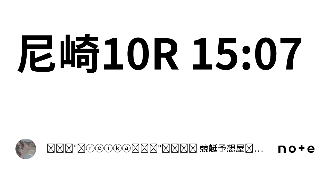 尼崎10R 15:07｜꙳ ˖°⌖ⓡⓔⓘⓚⓐ꙳ ˖°⌖𝑔𝒶𝓁 競艇予想屋꙳